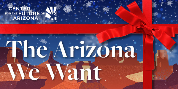 The Arizona We Want Newsletter: December 2023 | Center for the Future ...